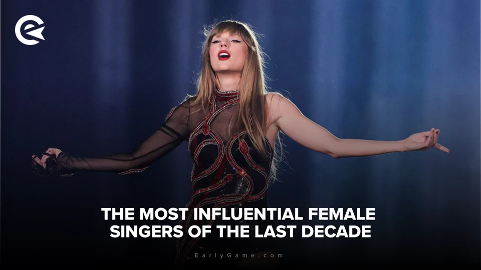 EarlyGame | The Most Influential Female Singers Of The Last Decade